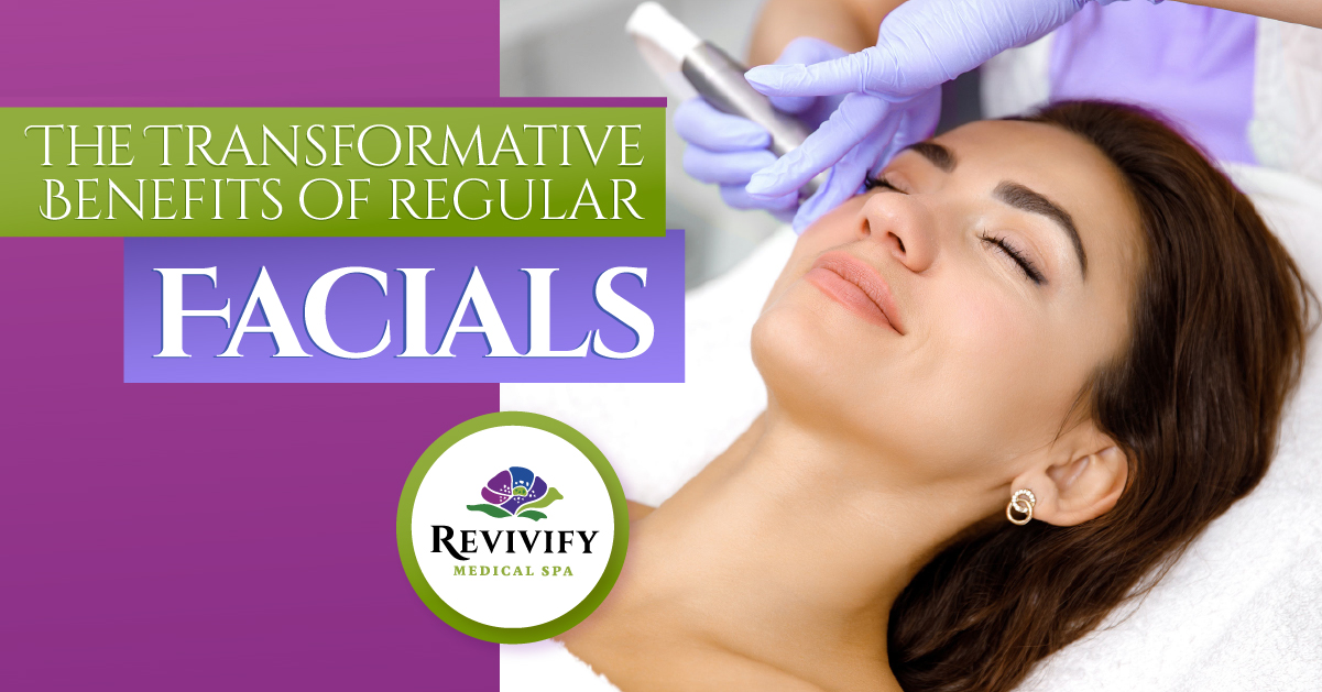 The Transformative Benefits of Regular Facials - Revivify Medical Spa